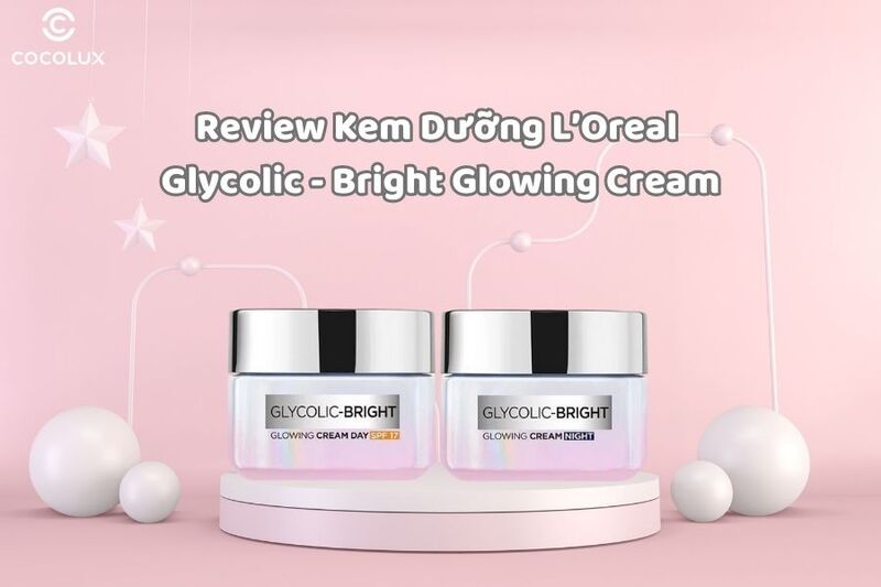 Review Kem Dưỡng L’Oreal Glycolic - Bright Glowing Cream chi tiết
