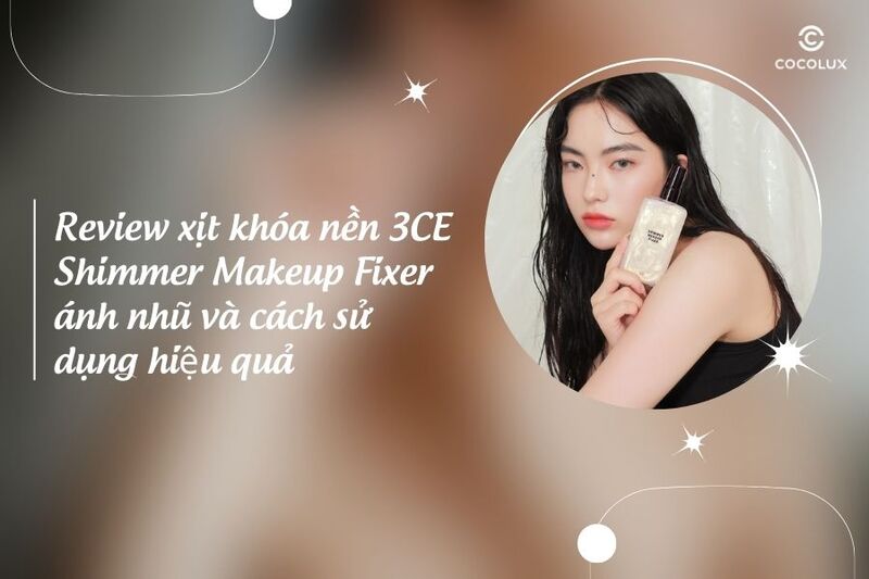Review xịt khóa nền 3CE Shimmer Makeup Fixer ánh nhũ và cách sử dụng hiệu quả