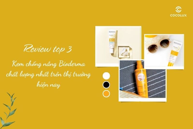 Review top 3 kem chống nắng Bioderma chất lượng nhất trên thị trường hiện nay