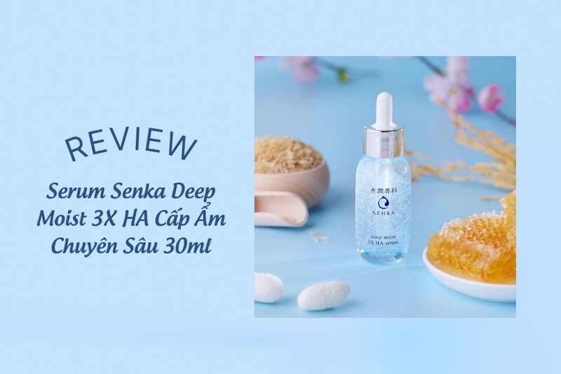 [GÓC REVIEW] Serum Senka Deep Moist 3X HA Cấp Ẩm Chuyên Sâu 30ml