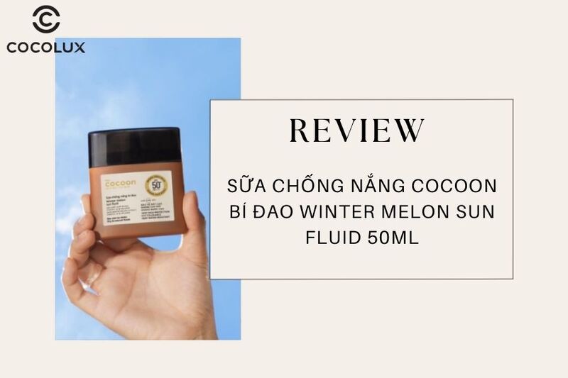 Review Sữa Chống Nắng Cocoon Bí Đao Winter Melon Sun Fluid 50ml