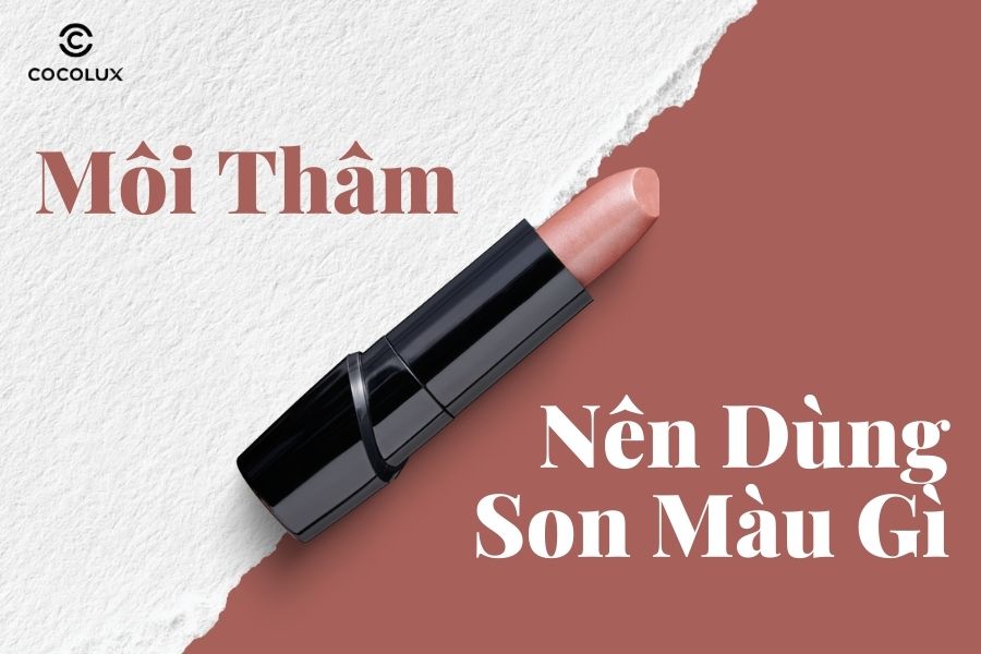 Môi Thâm Nên Dùng Son Màu Gì? Gợi Ý Màu Son Giúp Che Khuyết Điểm Hiệu Quả