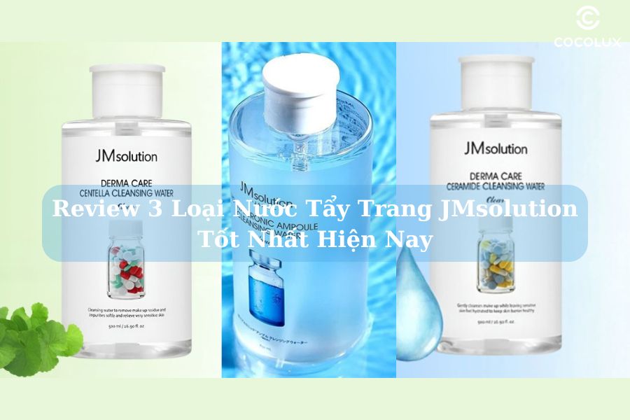 Review 3 Loại Nước Tẩy Trang JMsolution Tốt Nhất Hiện Nay