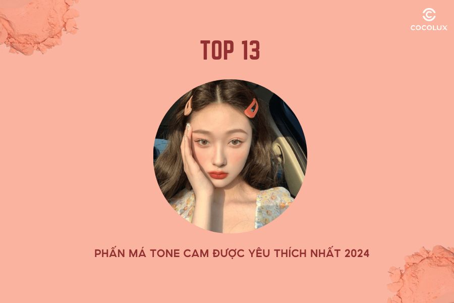 Khám phá 13 dòng phấn má tone cam được yêu thích nhất 2024